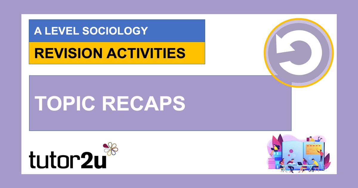 Topic Recap Revision Activities for A-Level Sociology | Sociology | tutor2u