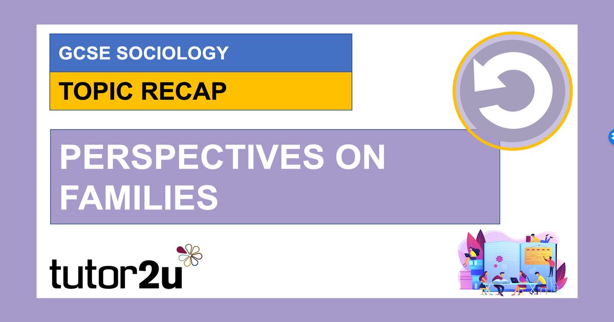 Topic Recap | Families - Perspectives (GCSE) | Sociology | tutor2u