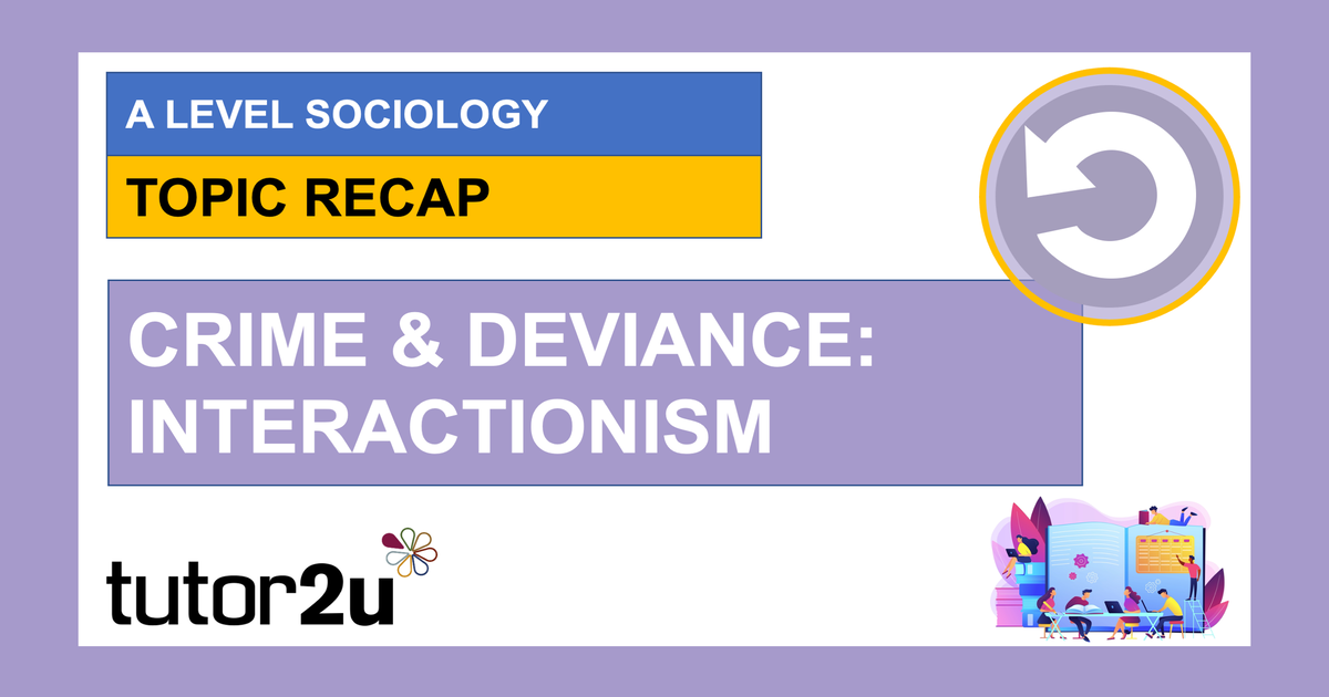 Topic Recap | Interactionist Approaches to Crime (A-Level) | Sociology ...