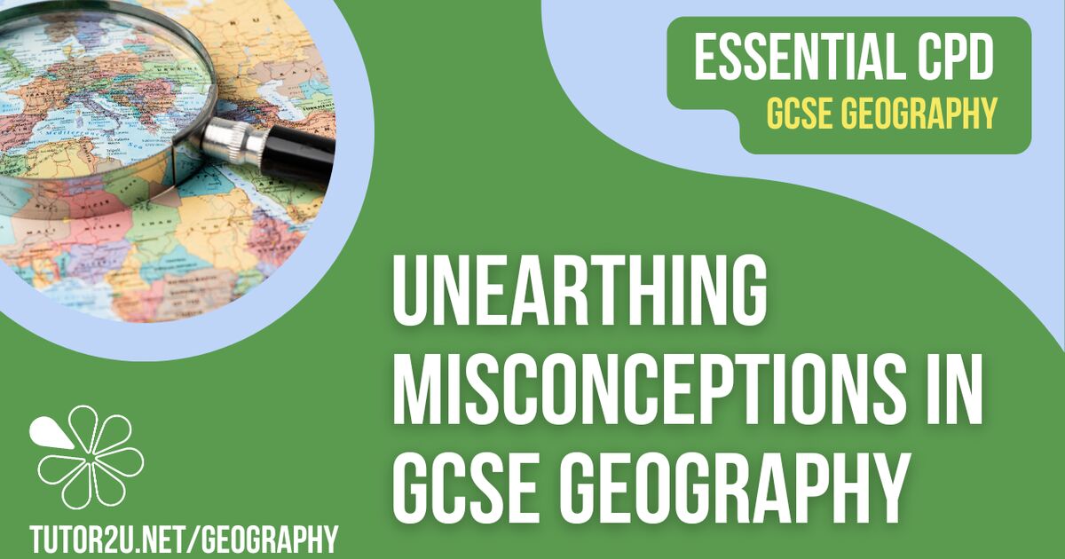 Unearthing Misconceptions in GCSE Geography Essential | tutor2u